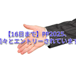 【16日まで】PP2025、続々とエントリーされています